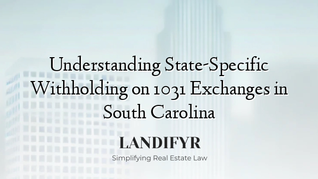Understanding State-Specific Withholding on 1031 Exchanges in South ...