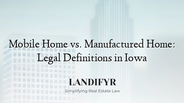 Mobile Home vs. Manufactured Home: Legal Definitions in Iowa
